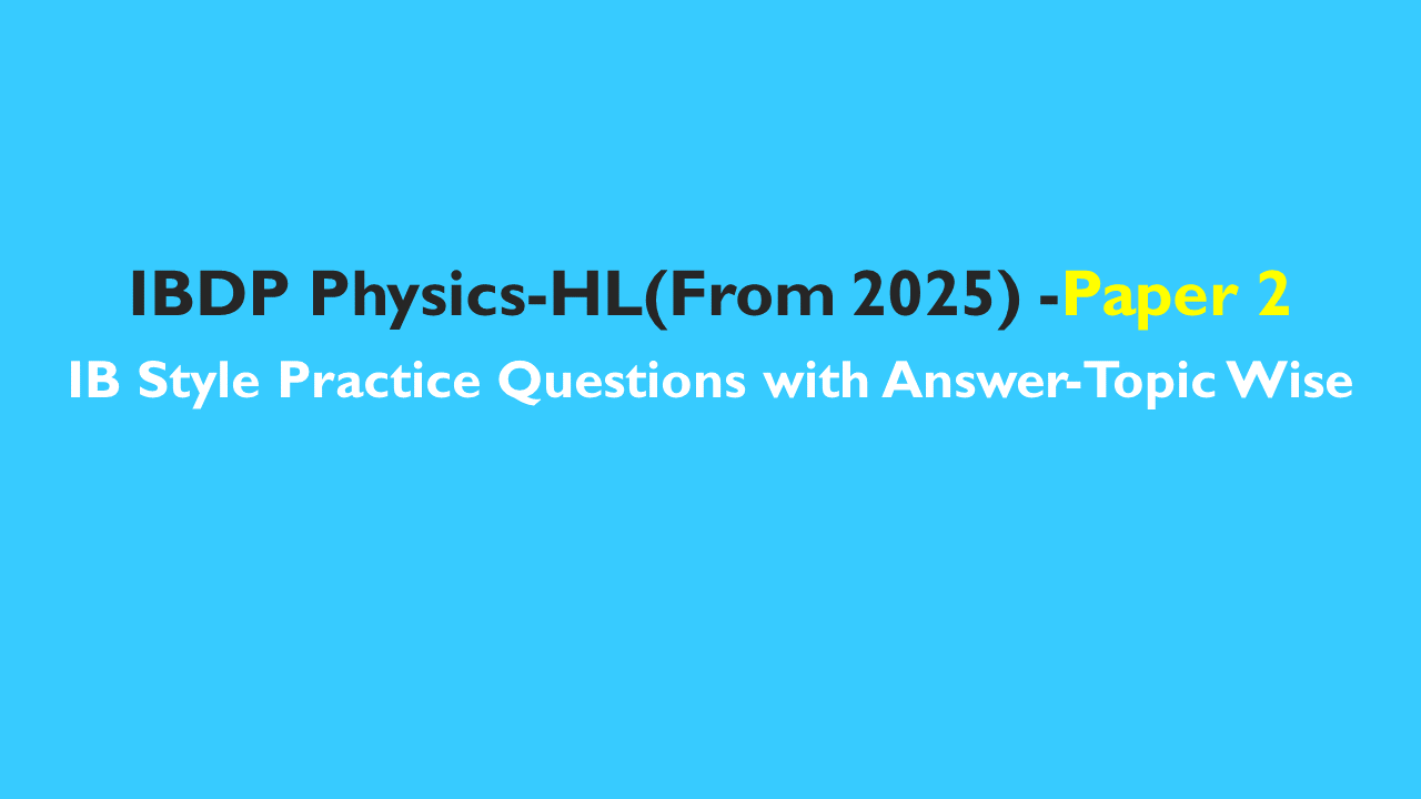 IBDP Physics IB Style Questions Bank HL Paper 2 -First assessment 2025 - IB DP, MYP, AP..